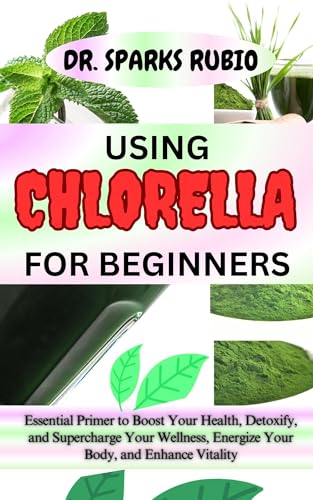 USING CHLORELLA FOR BEGINNERS : Essential Primer to Boost Your Health ...