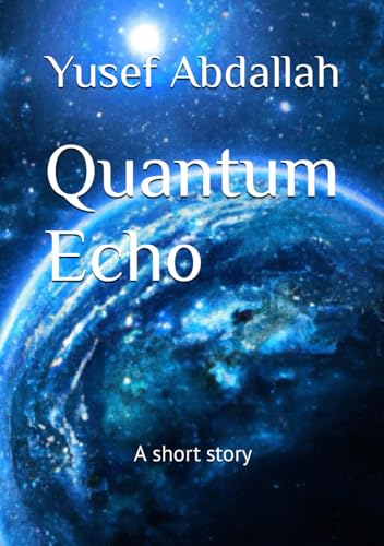 Quantum Echo: A short story by Yusef Abdallah | Goodreads