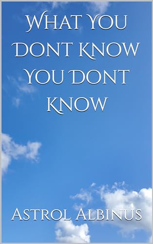 What You Dont Know You Dont Know by Astrol Albinus | Goodreads