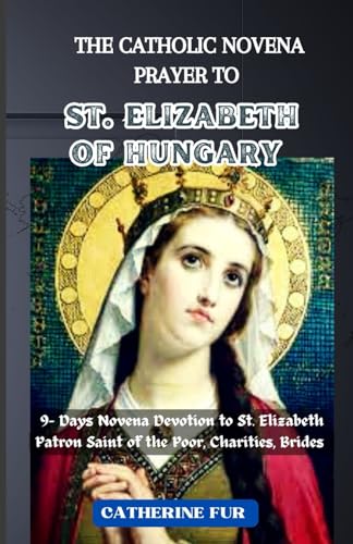 THE CATHOLIC NOVENA PRAYER TO ST. ELIZABETH OF HUNGARY: 9- Days Novena ...