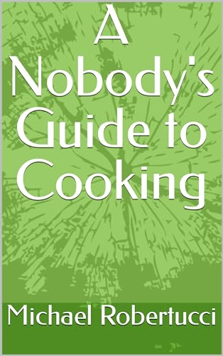 A Nobody's Guide to Cooking by Michael Robertucci | Goodreads