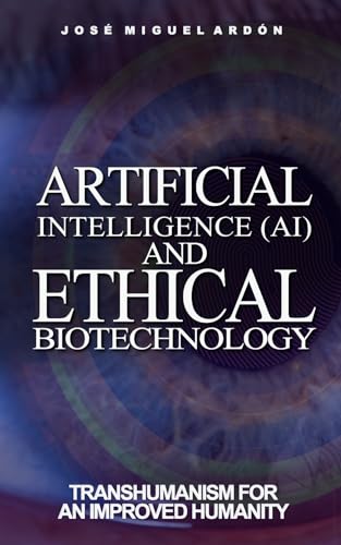 Artificial Intelligence and Ethical Biotechnology: Transhumanism for an Improved Humanity by ...
