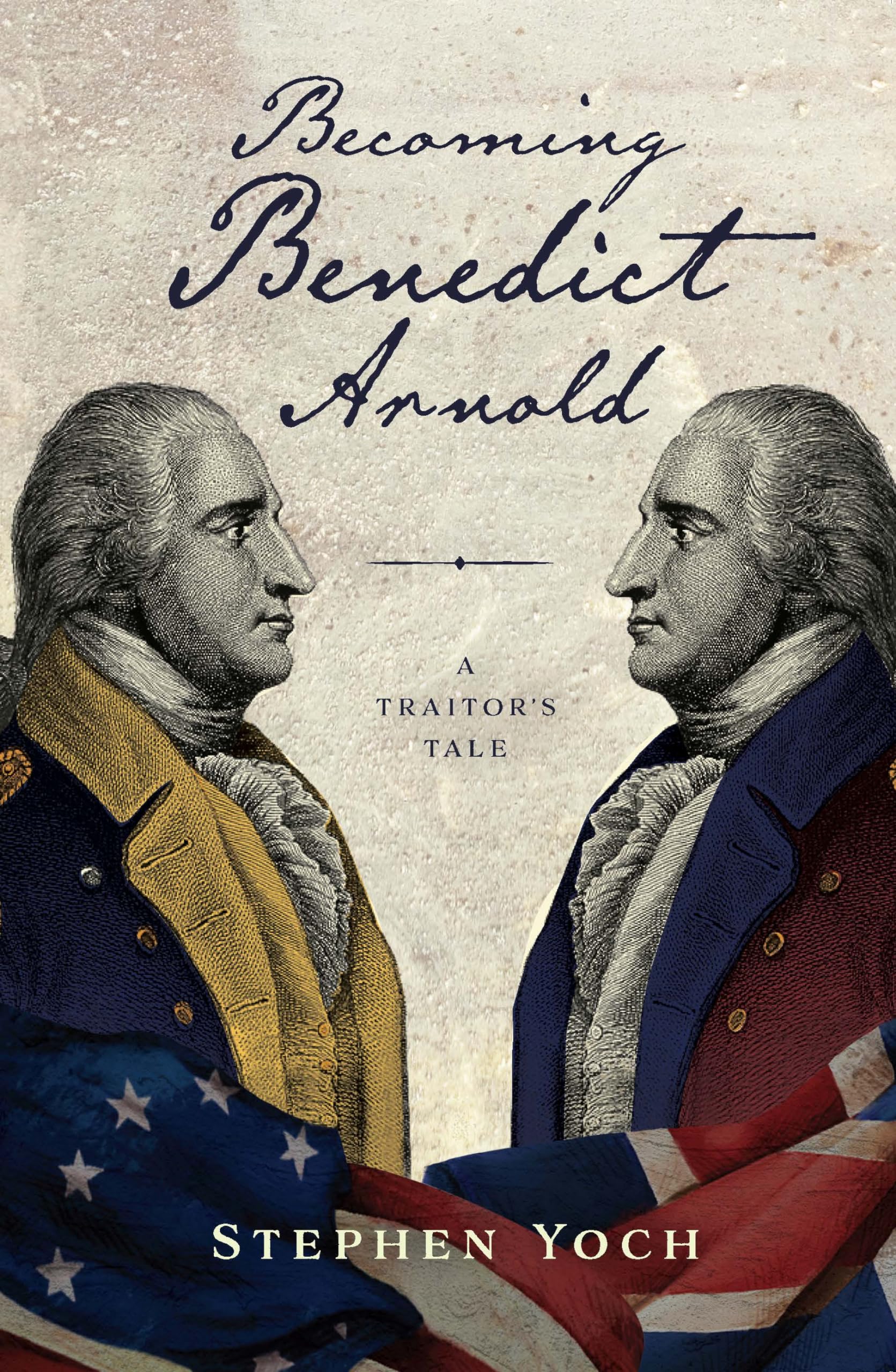 Becoming Benedict Arnold: A Traitor’s Tale by Stephen E. Yoch | Goodreads
