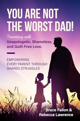 You Are Not The Worst Dad: Parenting with Unapologetic, Shameless, and ...