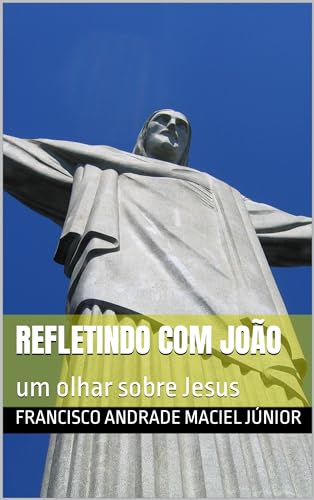 Refletindo com João: um olhar sobre Jesus by Francisco Andrade Maciel ...