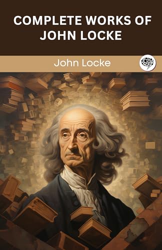 Complete Works of John Locke: Includes Treatises of Government, Essay ...