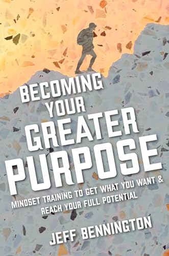 Becoming Your Greater Purpose: Mindset training to get what you want ...