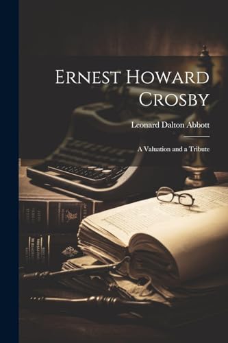 Ernest Howard Crosby: A Valuation and a Tribute by Leonard Dalton ...