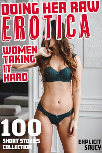 DOING HER RAW! 100 EXPLICIT SAUCY EROTICA SHORT STORY COLLECTION – WOMEN TAKING IT HARD by ...