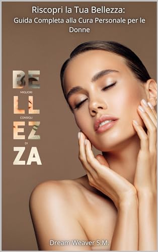 Riscopri la Tua Bellezza: Guida Completa alla Cura Personale per le Donne by Dream Weaver S.M ...