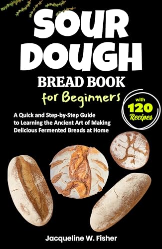 Sourdough Bread Book for Beginners: A Quick and Step-by-Step Guide to ...