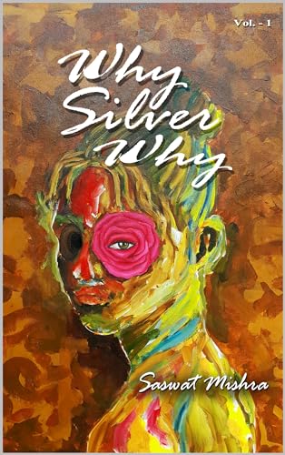 Why Silver Why: Volume 1 by Saswat Mishra | Goodreads