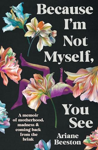 Because I'm Not Myself, You See: A Memoir of Motherhood, Madness and ...