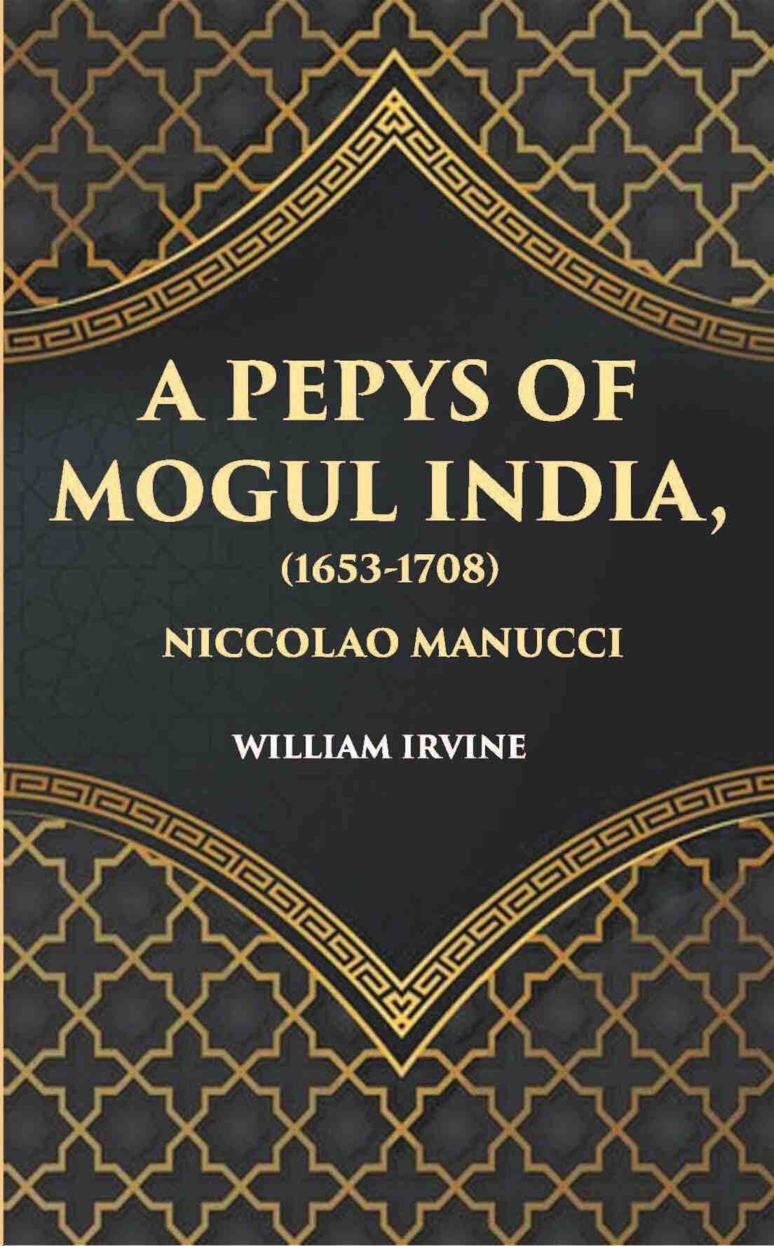 Pepys of Mogul India (1653-1708) by William Irvine Niccolao Manucci ...