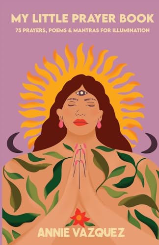 My Little Prayer Book: 75 Prayers, Poems & Mantras for Illumination by Annie Vazquez | Goodreads