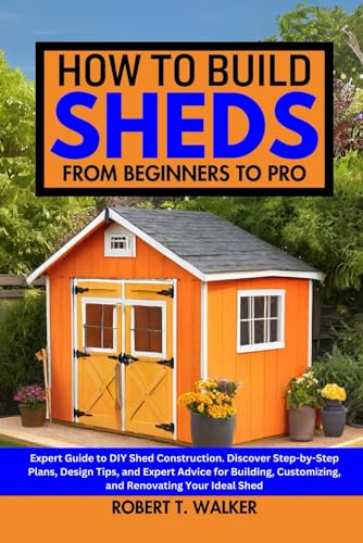 HOW TO BUILD SHEDS FROM BEGINNERS TO PRO: Expert Guide to DIY Shed Construction. Discover Step ...