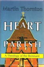The Heart of the Parish: A Theology of the Remnant by Martin Thornton ...