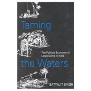 Taming the Waters: The Political Economy of Large Dams in India by ...