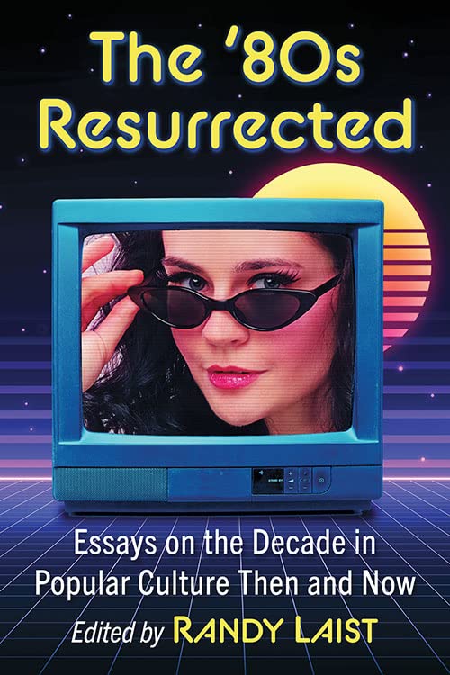 The '80s Resurrected: Essays on the Decade in Popular Culture Then and ...