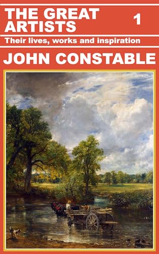 The Great Artists: 1 - John Constable: Their lives, works and ...