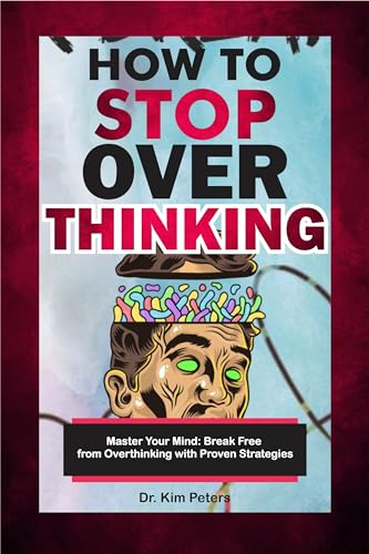 HOW TO STOP OVERTTHINKING : Master Your Mind: Break Free from ...