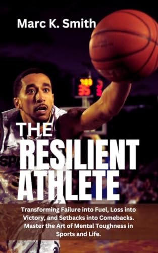 Resilient Athlete: Transforming Failure into Fuel, Loss into Victory ...