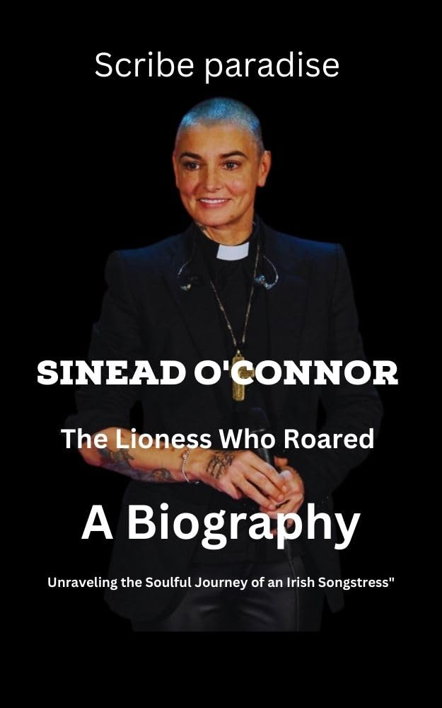 Sinead O'Connor: The Lioness Who Roared - A Biography: Unraveling the Soulful Journey of an ...