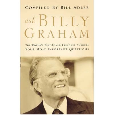 Ask Billy Graham: The World's Best-Loved Preacher Answers Your Most Important Questions ...