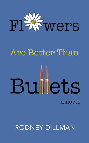 Flowers Are Better Than Bullets: A Novel by Rodney Dillman | Goodreads