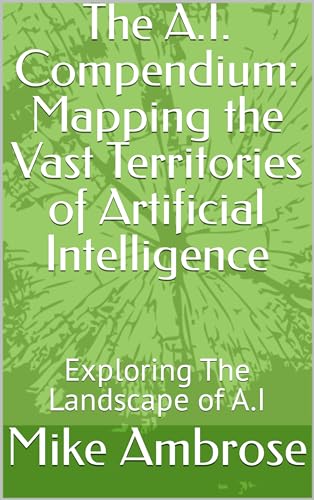 The A.I. Compendium: Mapping the Vast Territories of Artificial ...