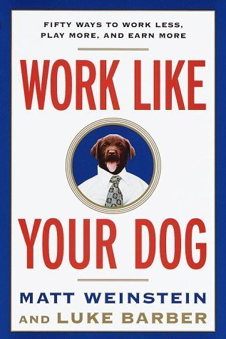 Work Like Your Dog: Fifty Ways to Work Less, Play More, and Earn More ...
