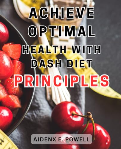 Achieve Optimal Health with Dash Diet Principles: Discover the Science ...