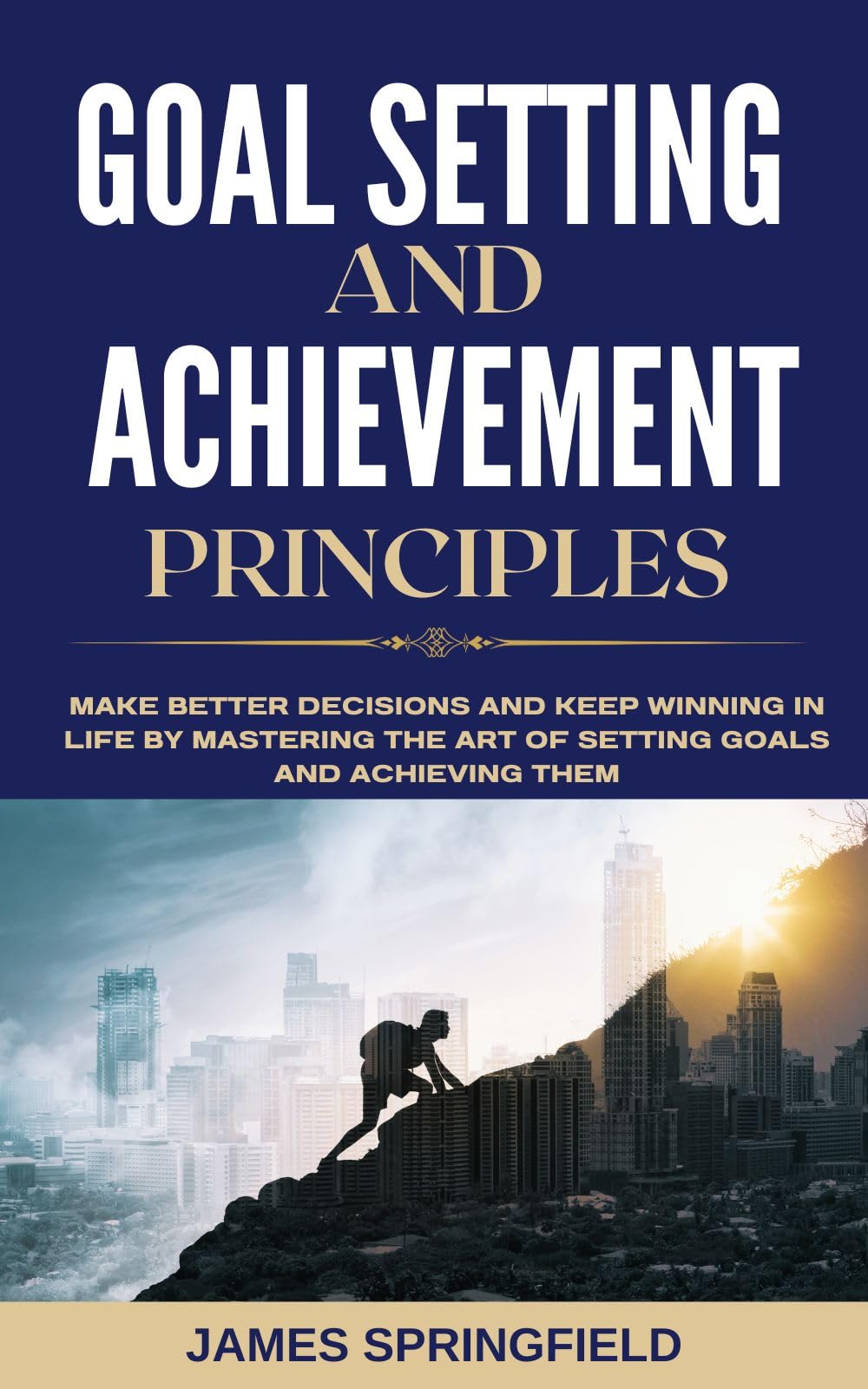 GOAL SETTING AND ACHIEVEMENT PRINCIPLES : Make Better Decisions and ...