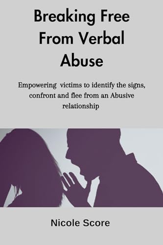 Breaking Free From Verbal Abuse: Empowering victims to identify the signs, confront and flee ...