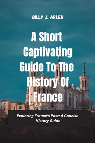 A Short Captivating Guide To The History Of France: Exploring France's ...