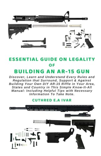 ESSENTIAL GUIDE ON LEGALITY OF BUILDING AN AR-15 GUN: Discover, Learn ...