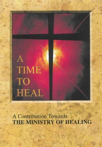 Time to Heal: A Contribution Towards the Ministry of Healing by C Of E ...