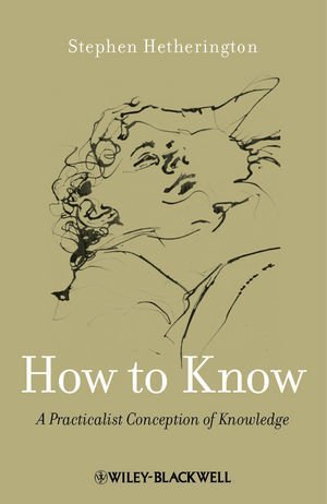 How to Know: A Practicalist Conception of Knowledge by Stephen ...