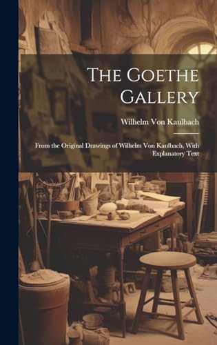 The Goethe Gallery: From the Original Drawings of Wilhelm Von Kaulbach ...