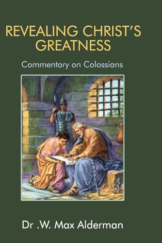 Revealing Christ's Greatness: Commentary on Colossians by Dr. W. Max ...
