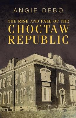 The Rise and Fall of the Choctaw Republic[RISE & FALL OF THE CHOCTAW ...