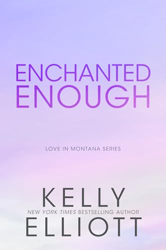 Enchanted Enough (Love in Montana Book 7) by Kelly Elliott | Goodreads