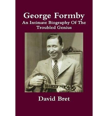 George Formby An Intimate Biography Of The Troubled Genius by Bret ...