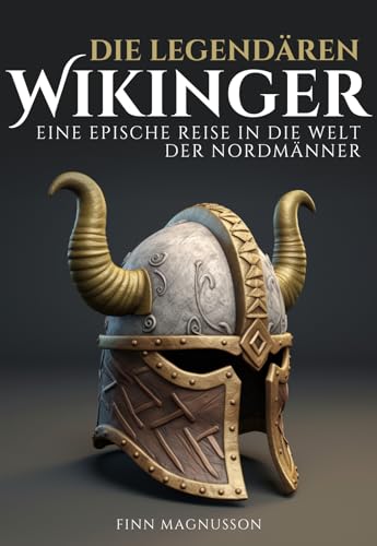 Die legendären Wikinger: Eine epische Reise in die Welt der Nordmänner ...