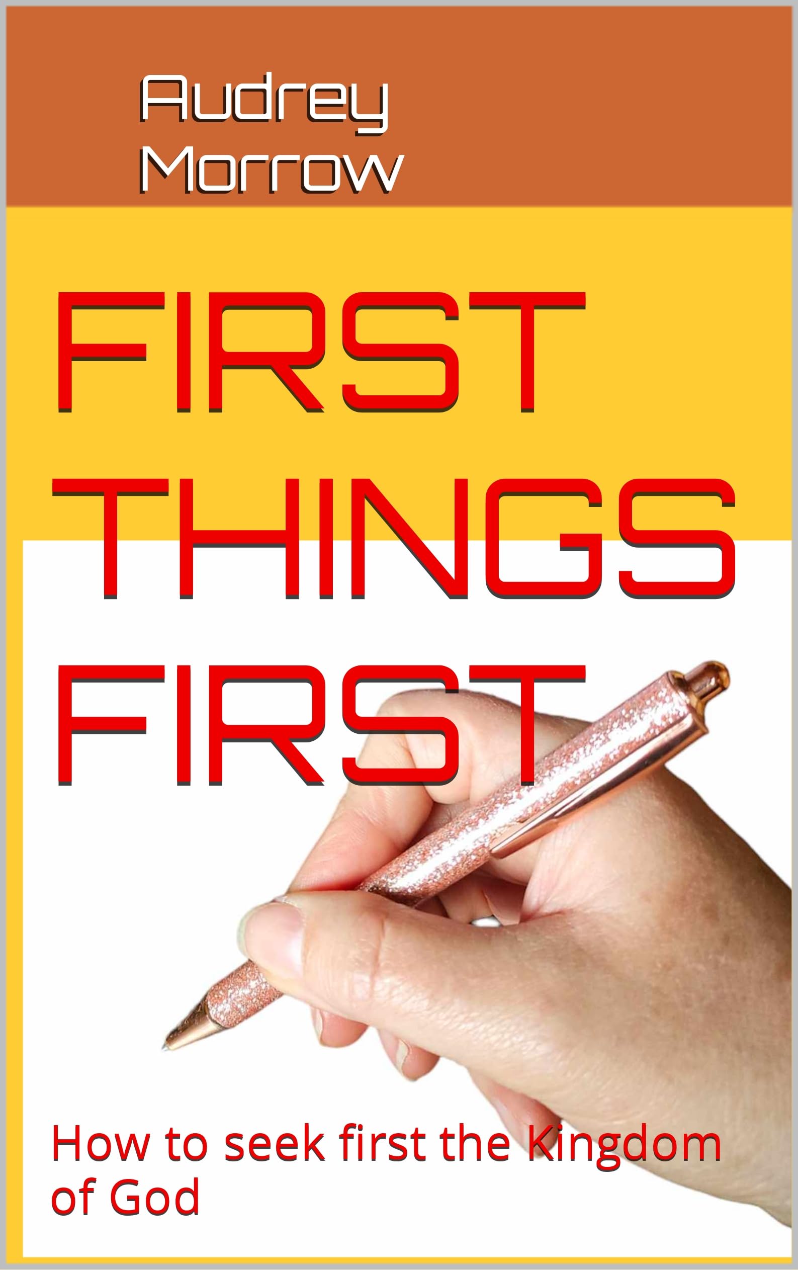 FIRST THINGS FIRST: How to seek first the Kingdom of God by Audrey ...