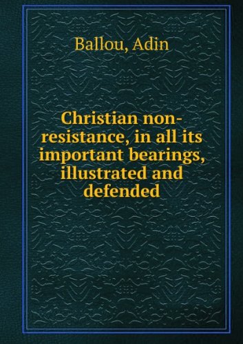 Christian non-resistance, in all its important bearings, illustrated ...
