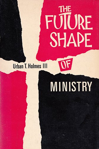 The Future Shape of Ministry: A Theological Projection by Urban T ...