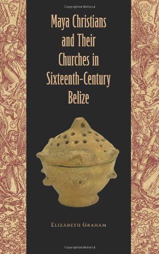 Maya Christians and Their Churches in Sixteenth-Century Belize (Maya ...