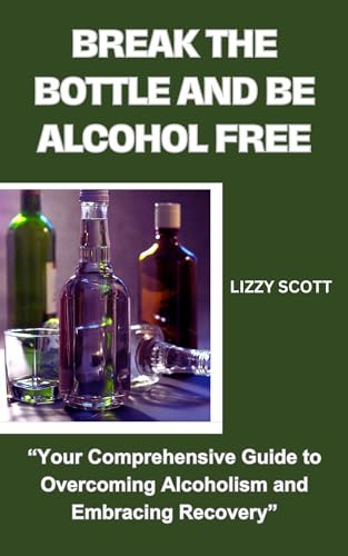 BREAK THE BOTTLE AND BE ALCOHOL FREE: “Your Comprehensive Guide to ...