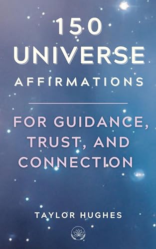 150 Universe Affirmations for Guidance, Trust, and Connection: Connect to the Infinite Power of ...